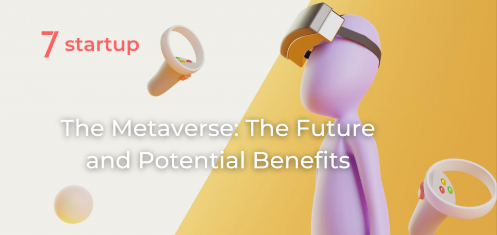 The Metaverse: The Future and Potential Benefits - 7startup